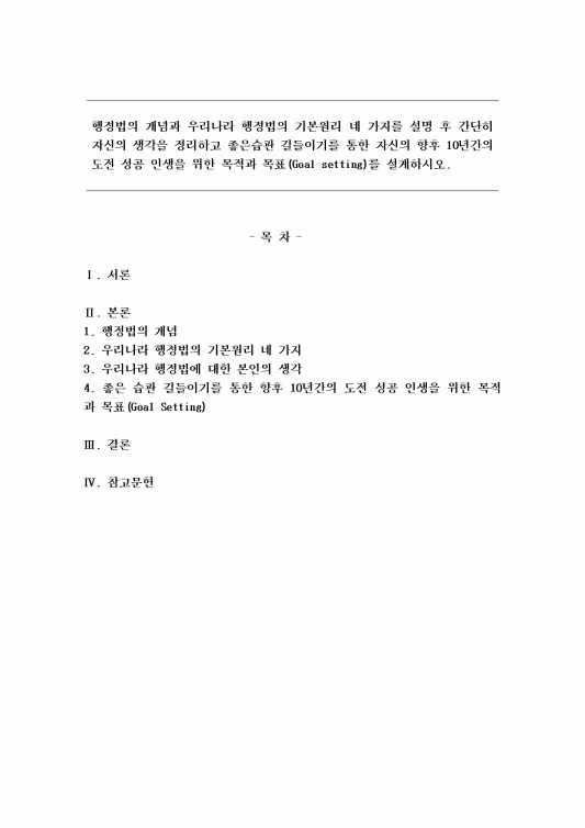 행정법의 개념과 우리나라 행정법의 기본원리 네 가지를 설명 후 간단히 자신의 생각을 정리하고 좋은습관 길들이기를 통한 자신의 향후 10년간의 도전 성공 인생을 위한 목적과 목표(Goal setting)를 설계하시오.