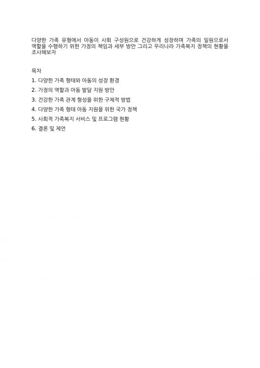다양한 가족 유형에서 아동이 사회 구성원으로 건강하게 성장하며 가족의 일원으로서 역할을 수행하기 위한 가정의 책임과 세부 방안 그리고 우리나라 가족복지 정책의 현황을 조사해보자