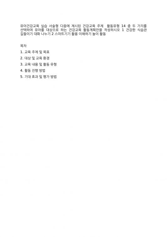 유아건강교육 실습 서술형 다음에 제시된 건강교육 주제  활동유형 14 중 두 가지를 선택하여 유아를 대상으로 하는 건강교육 활동계획안을 작성하시오 1 건강한 식습관 길들이기 대화 나누기 2 스마트기기 활용 이해하기 놀이 활동