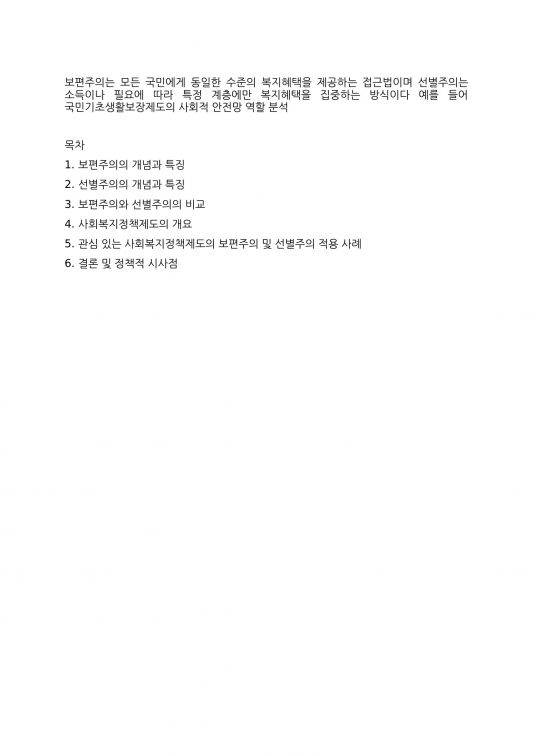 보편주의는 모든 국민에게 동일한 수준의 복지혜택을 제공하는 접근법이며 선별주의는 소득이나 필요에 따라 특정 계층에만 복지혜택을 집중하는 방식이다 예를 들어 국민기초생활보장제도의 사회적 안전망 역할 분석