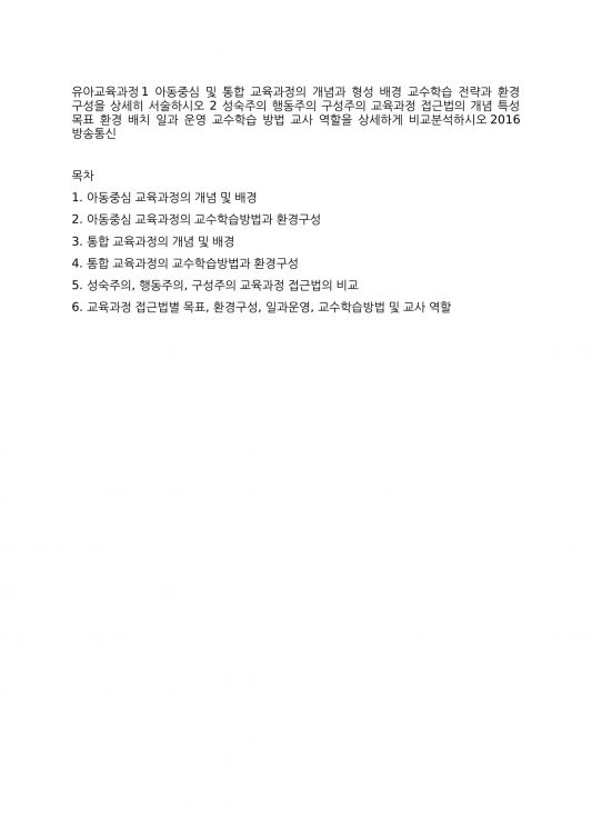 유아교육과정1 아동중심 및 통합 교육과정의 개념과 형성 배경 교수학습 전략과 환경 구성을 상세히 서술하시오 2 성숙주의 행동주의 구성주의 교육과정 접근법의 개념 특성 목표 환경 배치 일과 운영 교수학습 방법 교사 역할을 상세하게 비교분석하시오2016 방송통신