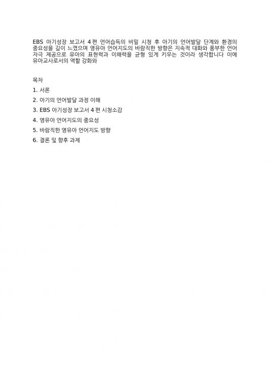 EBS 아기성장 보고서 4편 언어습득의 비밀 시청 후 아기의 언어발달 단계와 환경의 중요성을 깊이 느꼈으며 영유아 언어지도의 바람직한 방향은 지속적 대화와 풍부한 언어 자극 제공으로 유아의 표현력과 이해력을 균형 있게 키우는 것이라 생각합니다 이에 유아교사로서의 역할 강화와