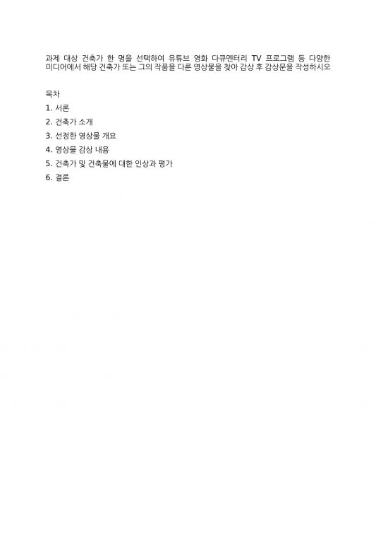 과제 대상 건축가 한 명을 선택하여 유튜브 영화 다큐멘터리 TV 프로그램 등 다양한 미디어에서 해당 건축가 또는 그의 작품을 다룬 영상물을 찾아 감상 후 감상문을 작성하시오