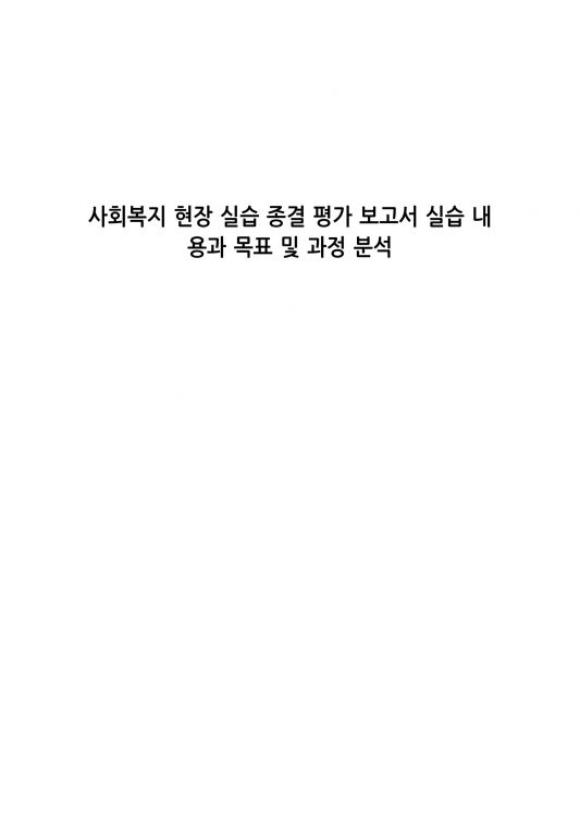 사회복지 현장 실습 종결 평가 보고서 실습 내용과 목표 및 과정 분석
