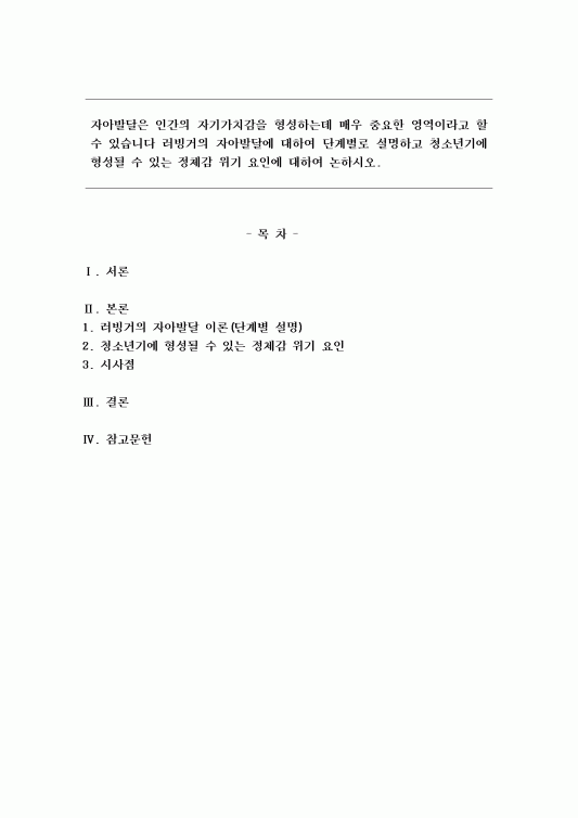 자아발달은 인간의 자기가치감을 형성하는데 매우 중요한 영역이라고 할 수 있습니다 러빙거의 자아발달에 대하여 단계별로 설명하고 청소년기에 형성될 수 있는 정체감 위기 요인에 대하여 논하시오.