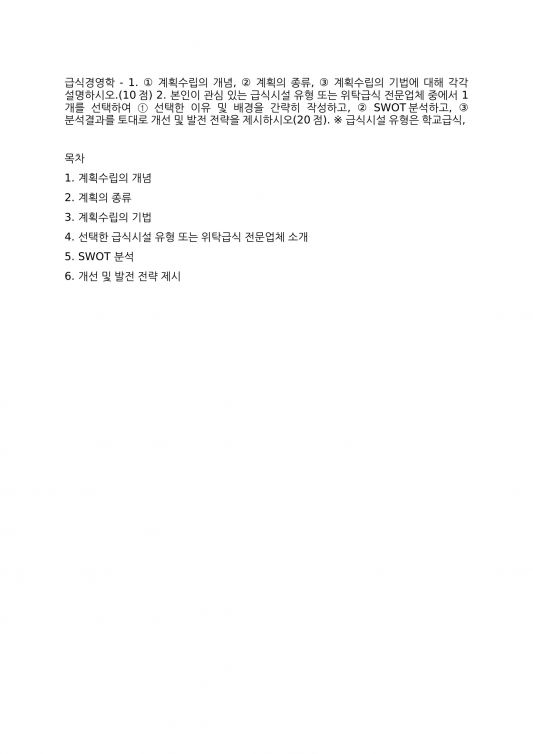 급식서비스 경영론  1  계획수립의 정의  계획의 분류  계획수립 방법에 대해 각각 설명하시오10점 2 관심 있는 급식시설 유형 또는 위탁급식 전문업체 중 하나를 선택하여  선택 배경 및 이유를 간략히 서술하고  SWOT분석을 실시하며  분석 결과를 바탕으로 개선 및 발전 방안을