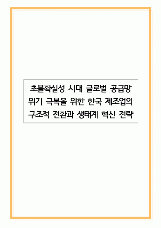 초불확실성 시대 글로벌 공급망 위기 극복을 위한 한국 제조업의 구조적 전환과 생태계 혁신 전략
