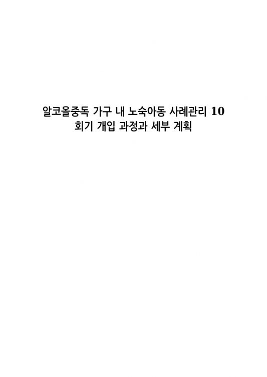 알코올중독 가구 내 노숙아동 사례관리 10회기 개입 과정과 세부 계획