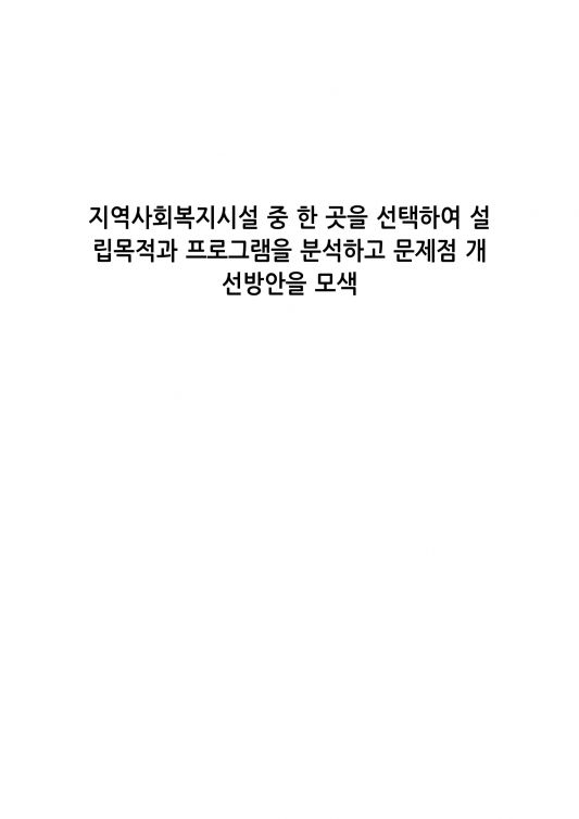 지역사회복지시설 중 한 곳을 선택하여 설립목적과 프로그램을 분석하고 문제점 개선방안을 모색