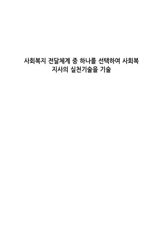사회복지 전달체계 중 하나를 선택하여 사회복지사의 실천기술을 기술