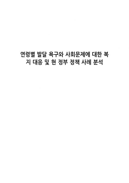 연령별 발달 욕구와 사회문제에 대한 복지 대응 및 현 정부 정책 사례 분석