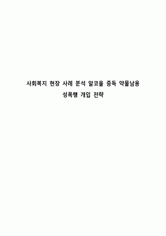 사회복지 현장 사례 분석 알코올 중독 약물남용 성폭행 개입 전략