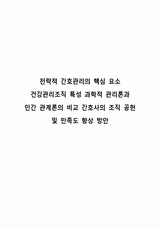 전략적 간호관리의 핵심 요소 건강관리조직 특성 과학적 관리론과 인간 관계론의 비교 간호사의 조직 공헌 및 만족도 향상 방안