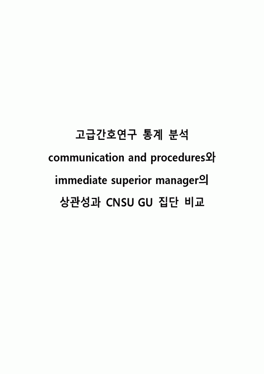고급간호연구 통계 분석 communication and procedures와 immediate superior manager의 상관성과 CNSU GU 집단 비교