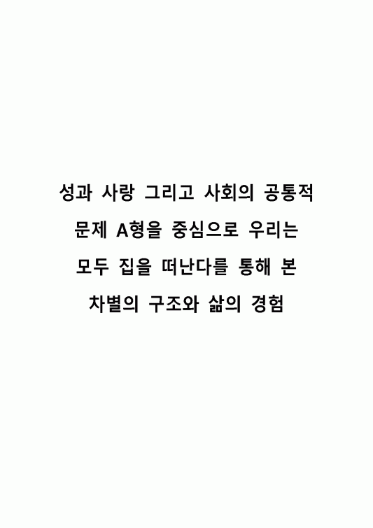 성과 사랑 그리고 사회의 공통적 문제 A형을 중심으로 우리는 모두 집을 떠난다를 통해 본 차별의 구조와 삶의 경험