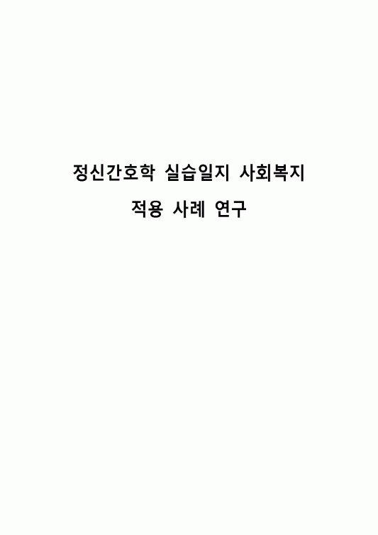 정신간호학 실습일지 사회복지 적용 사례 연구