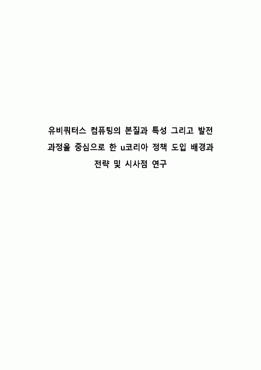 유비쿼터스 컴퓨팅의 본질과 특성 그리고 발전 과정을 중심으로 한 u코리아 정책 도입 배경과 전략 및 시사점 연구
