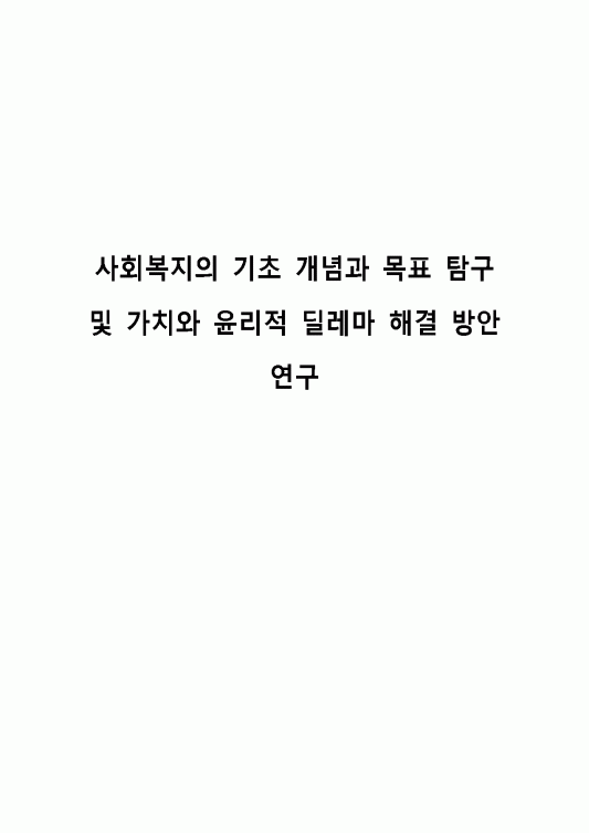 사회복지의 기초 개념과 목표 탐구 및 가치와 윤리적 딜레마 해결 방안 연구