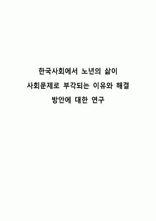 한국사회에서 노년의 삶이 사회문제로 부각되는 이유와 해결 방안에 대한 연구