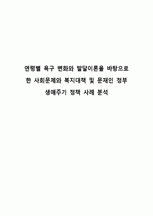 연령별 욕구 변화와 발달이론을 바탕으로 한 사회문제와 복지대책 및 문재인 정부 생애주기 정책 사례 분석