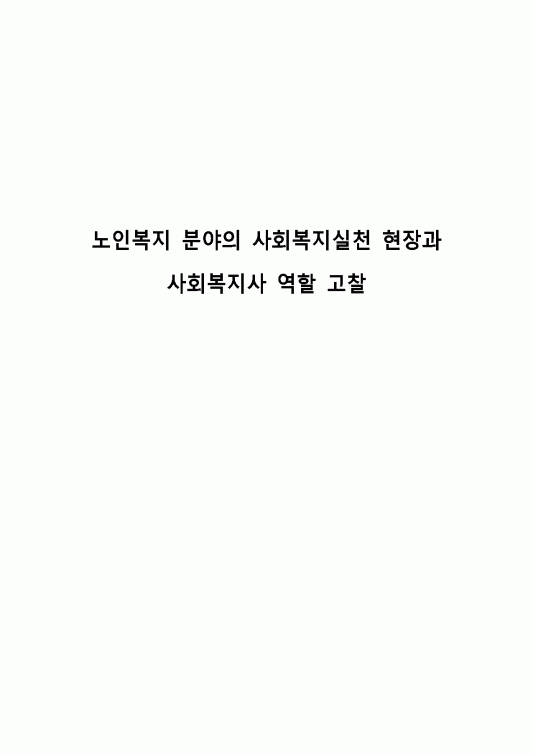 노인복지 분야의 사회복지실천 현장과 사회복지사 역할 고찰