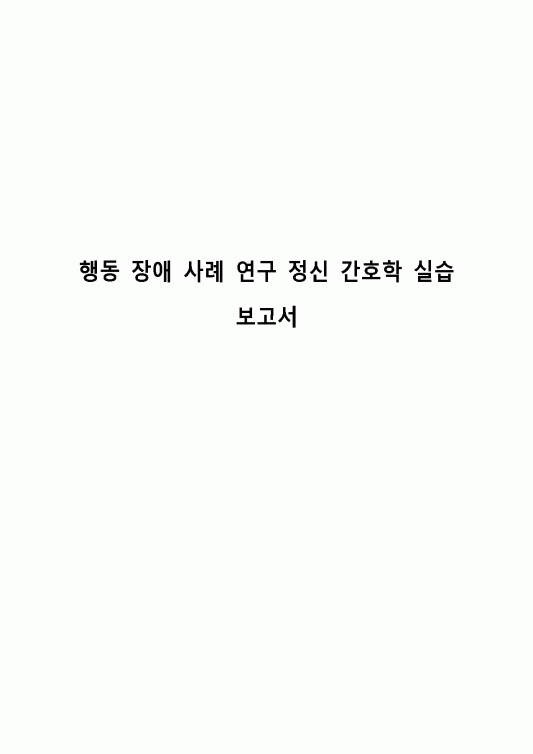 행동 장애 사례 연구 정신 간호학 실습 보고서