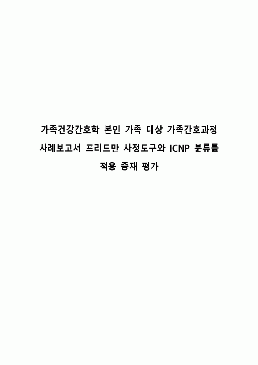 가족건강간호학 본인 가족 대상 가족간호과정 사례보고서 프리드만 사정도구와 ICNP 분류틀 적용 중재 평가