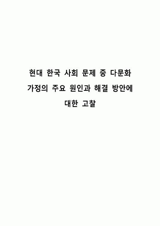 현대 한국 사회 문제 중 다문화 가정의 주요 원인과 해결 방안에 대한 고찰