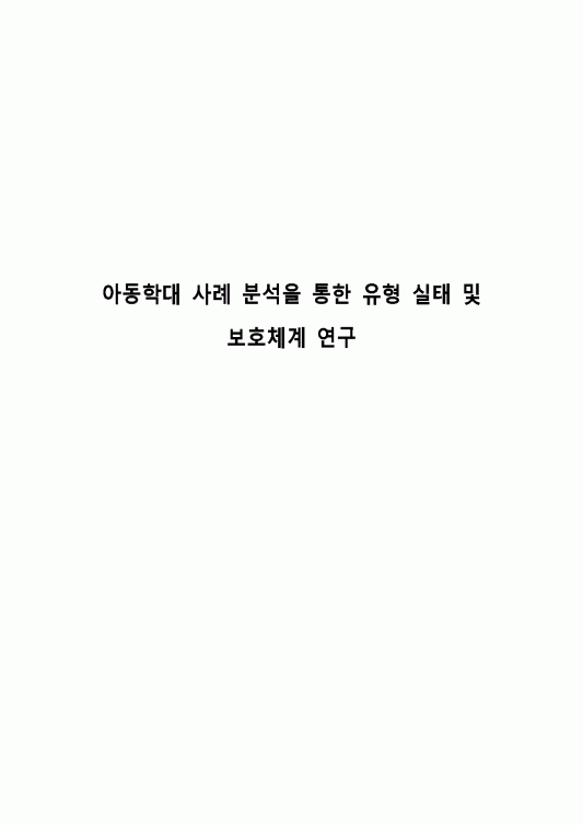 아동학대 사례 분석을 통한 유형 실태 및 보호체계 연구