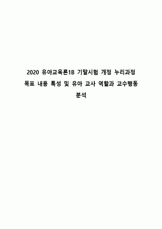 2020 유아교육론1B 기말시험 개정 누리과정 목표 내용 특성 및 유아 교사 역할과 교수행동 분석