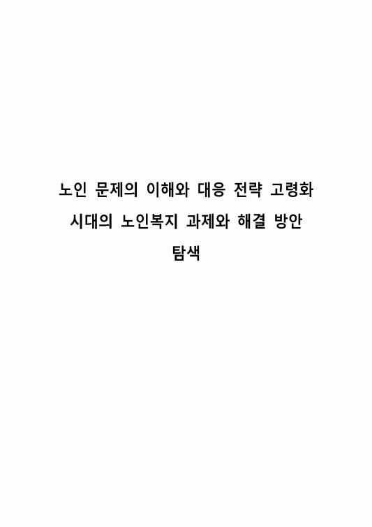 노인 문제의 이해와 대응 전략 고령화 시대의 노인복지 과제와 해결 방안 탐색