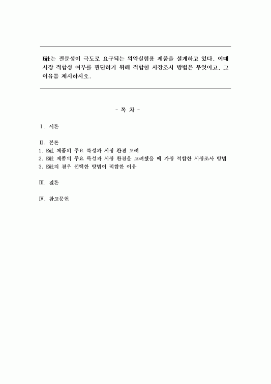 E社는 전문성이 극도로 요구되는 의약실험용 제품을 설계하고 있다. 이때 시장 적합성 여부를 판단하기 위해 적합한 시장 조사 방법은 무엇이고, 그 이유를 제시하시오.