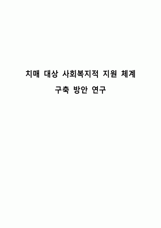 치매 대상 사회복지적 지원 체계 구축 방안 연구