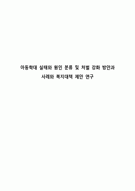 아동학대 실태와 원인 분류 및 처벌 강화 방안과 사례와 복지대책 제안 연구