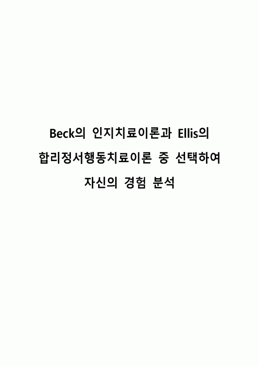 Beck의 인지치료이론과 Ellis의 합리정서행동치료이론 중 선택하여 자신의 경험 분석