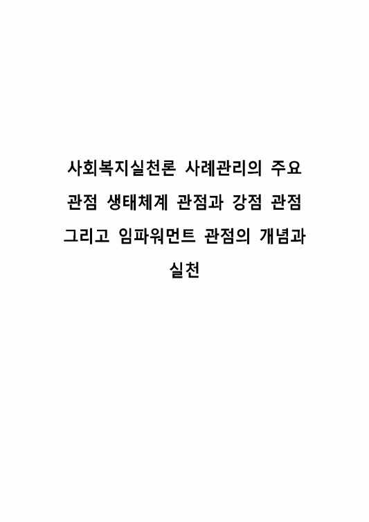 사회복지실천론 사례관리의 주요 관점 생태체계 관점과 강점 관점 그리고 임파워먼트 관점의 개념과 실천