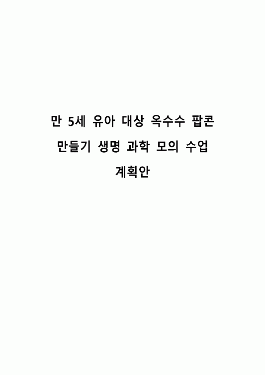 만 5세 유아 대상 옥수수 팝콘 만들기 생명 과학 모의 수업 계획안