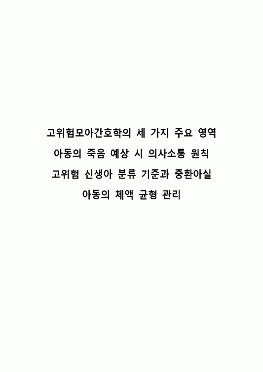 고위험모아간호학의 세 가지 주요 영역 아동의 죽음 예상 시 의사소통 원칙 고위험 신생아 분류 기준과 중환아실 아동의 체액 균형 관리
