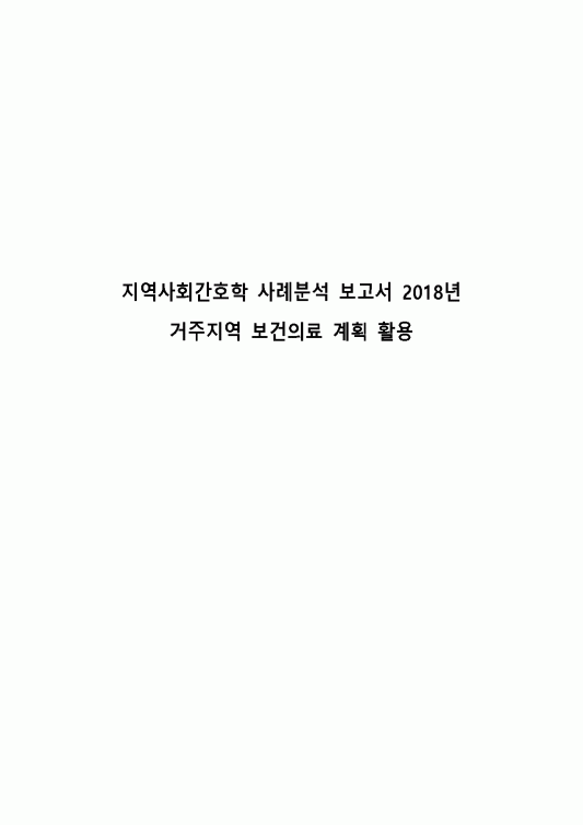 지역사회간호학 사례분석 보고서 2018년 거주지역 보건의료 계획 활용