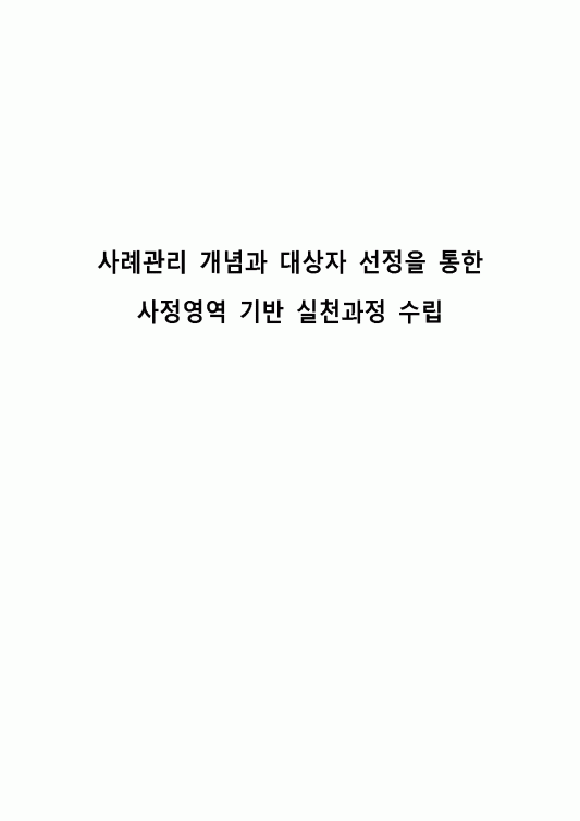 사례관리 개념과 대상자 선정을 통한 사정영역 기반 실천과정 수립