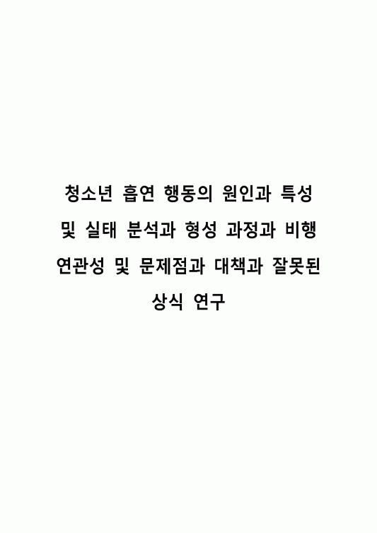 청소년 흡연 행동의 원인과 특성 및 실태 분석과 형성 과정과 비행 연관성 및 문제점과 대책과 잘못된 상식 연구