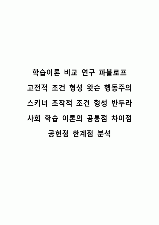학습이론 비교 연구 파블로프 고전적 조건 형성 왓슨 행동주의 스키너 조작적 조건 형성 반두라 사회 학습 이론의 공통점 차이점 공헌점 한계점 분석