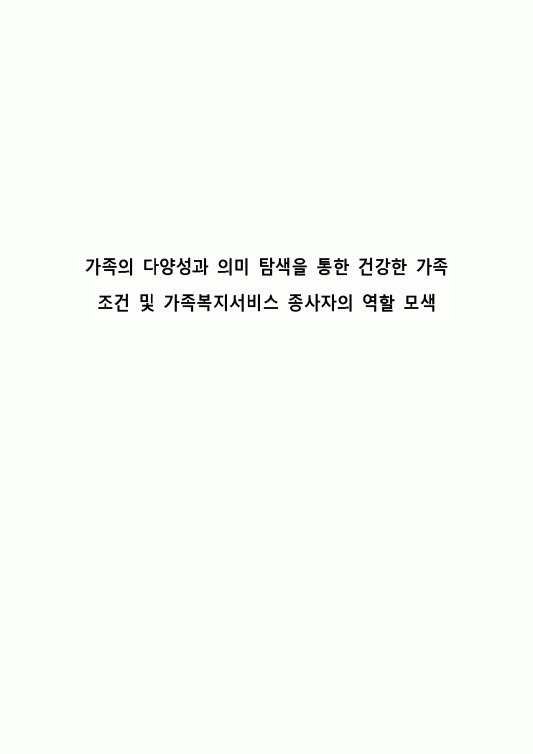 가족의 다양성과 의미 탐색을 통한 건강한 가족 조건 및 가족복지서비스 종사자의 역할 모색