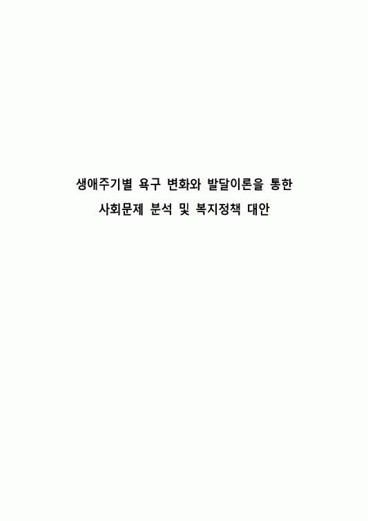 생애주기별 욕구 변화와 발달이론을 통한 사회문제 분석 및 복지정책 대안