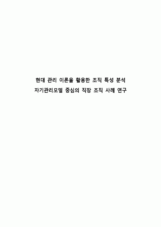 현대 관리 이론을 활용한 조직 특성 분석 자기관리모델 중심의 직장 조직 사례 연구