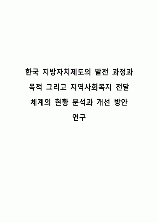 한국 지방자치제도의 발전 과정과 목적 그리고 지역사회복지 전달 체계의 현황 분석과 개선 방안 연구