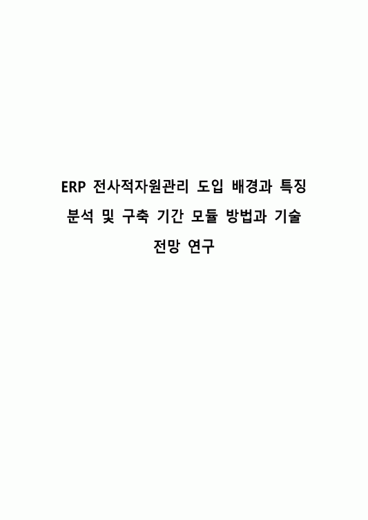 ERP 전사적자원관리 도입 배경과 특징 분석 및 구축 기간 모듈 방법과 기술 전망 연구