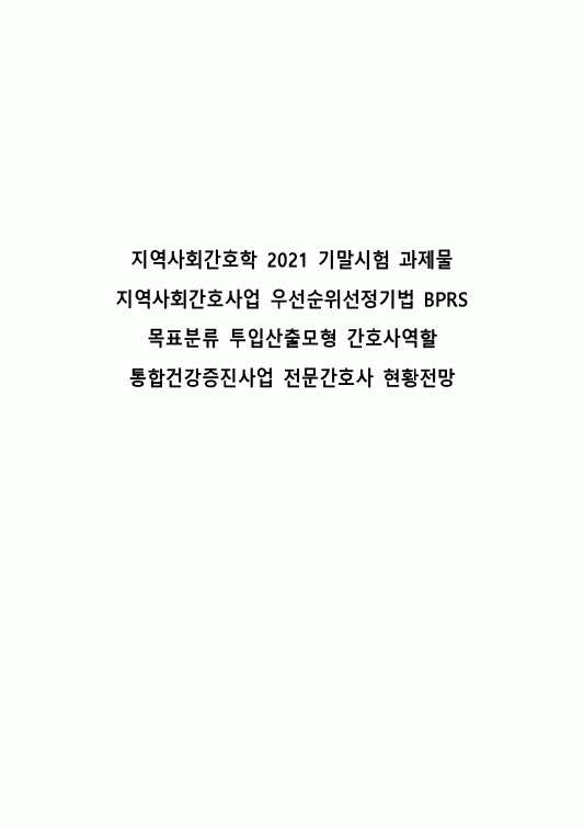 지역사회간호학 2021 기말시험 과제물 지역사회간호사업 우선순위선정기법 BPRS 목표분류 투입산출모형 간호사역할 통합건강증진사업 전문간호사 현황전망