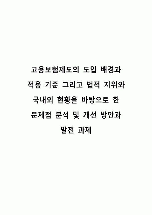 고용보험제도의 도입 배경과 적용 기준 그리고 법적 지위와 국내외 현황을 바탕으로 한 문제점 분석 및 개선 방안과 발전 과제