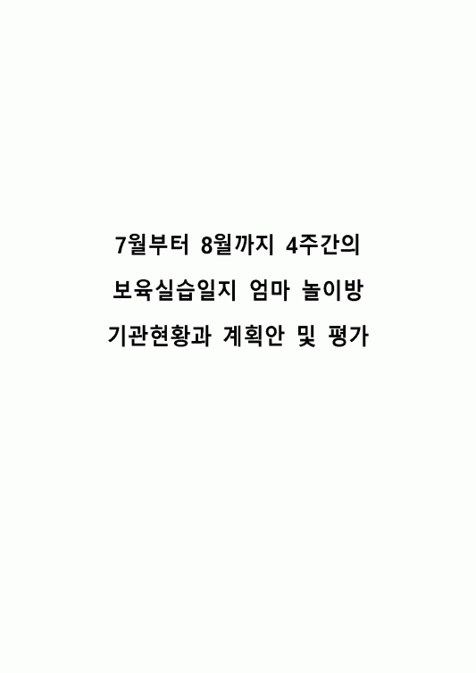 7월부터 8월까지 4주간의 보육실습일지 엄마 놀이방 기관현황과 계획안 및 평가